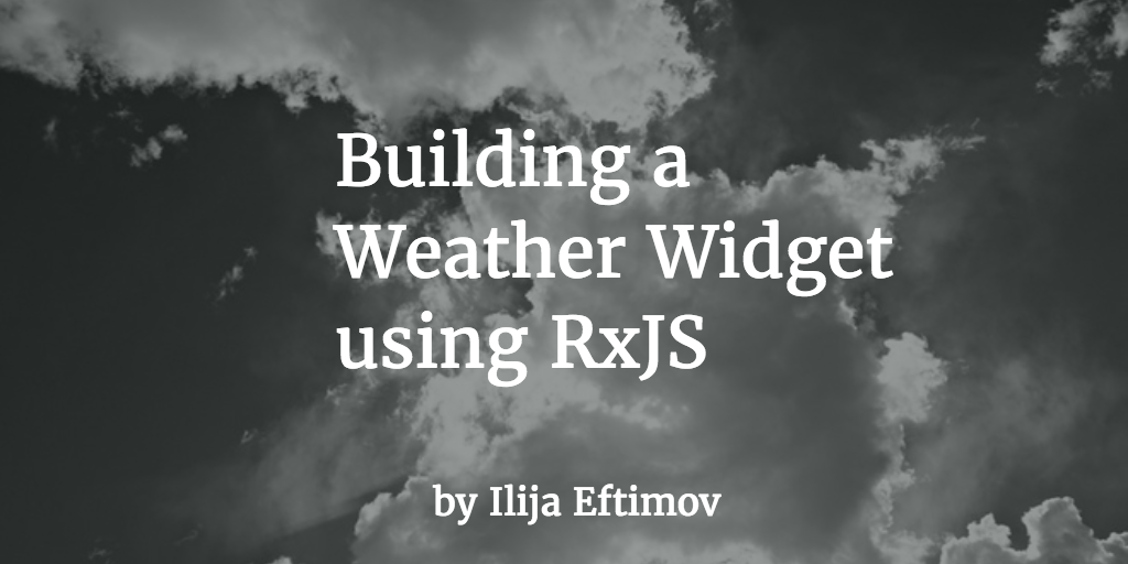 Building a Weather Widget using RxJS · Ilija Eftimov 👨🚀 Building a Weather Widget using RxJS · Ilija Eftimov 👨🚀
