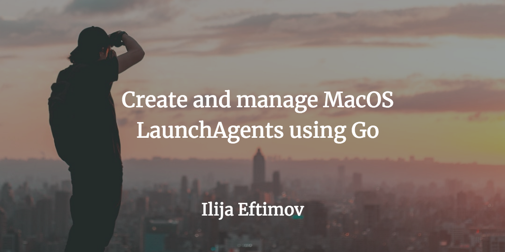 Create And Manage Macos Launchagents Using Go · Ilija Eftimov 👨🚀
