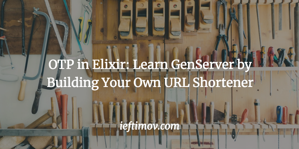 OTP in Elixir: Learn GenServer by Building Your Own URL Shortener · Ilija Eftimov 👨‍🚀