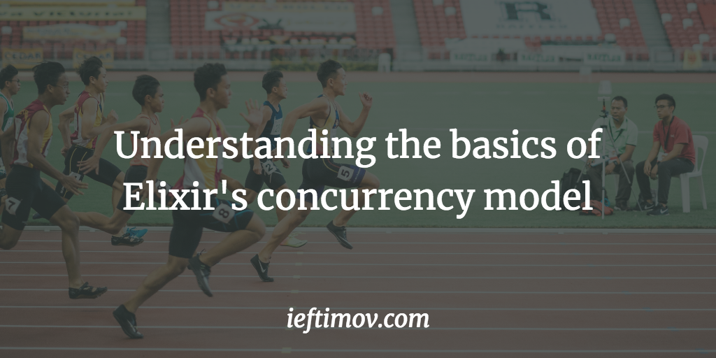 Understanding the basics of Elixir's concurrency model · Ilija Eftimov 👨🚀 Understanding the basics of Elixir's concurrency model · Ilija Eftimov 👨🚀